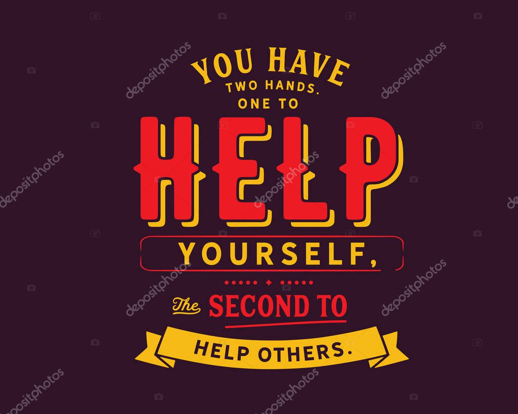 Tienes dos manos. Uno para ayudarse a sí mismo, el segundo para ayudar ...
